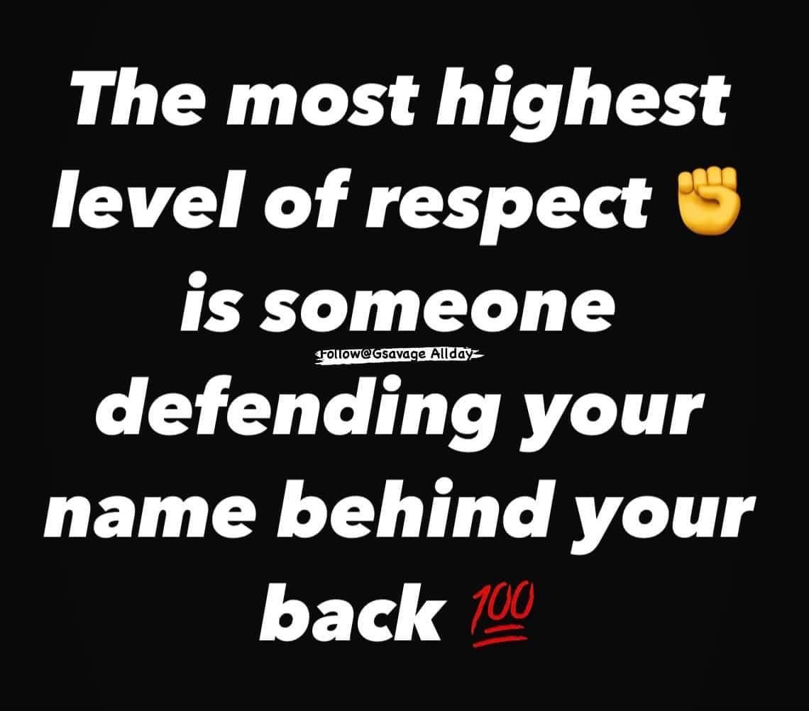 The Most Highest Level Of Respect Is Someone Defending Your Name Behind ...