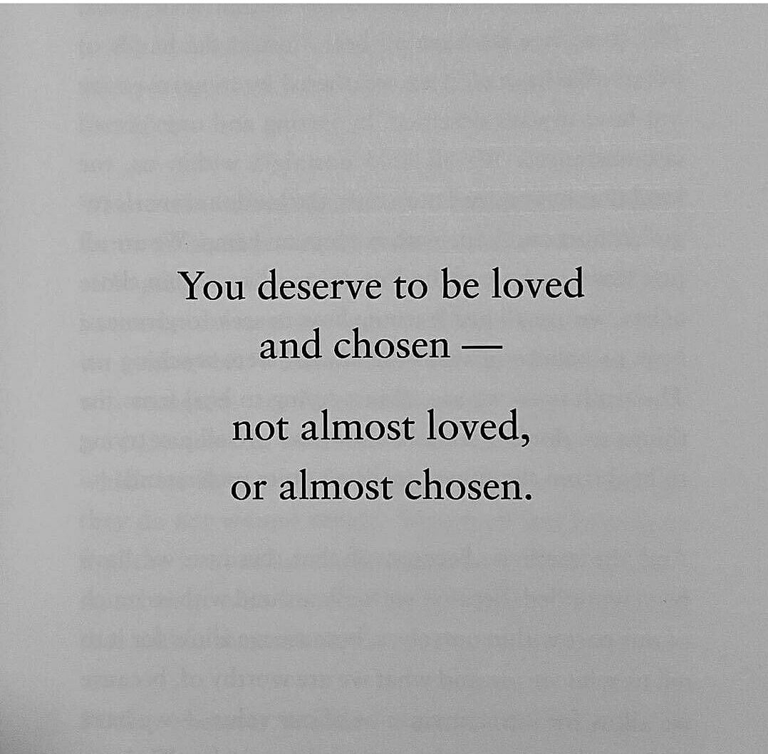 You Deserve To Be Loved And Chosen, Not Almost Loved Or Almost Chosen ...
