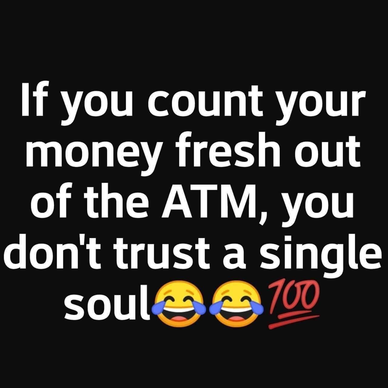 If You Count Your Money Fresh Out Of The ATM, You Don't Trust A Single ...