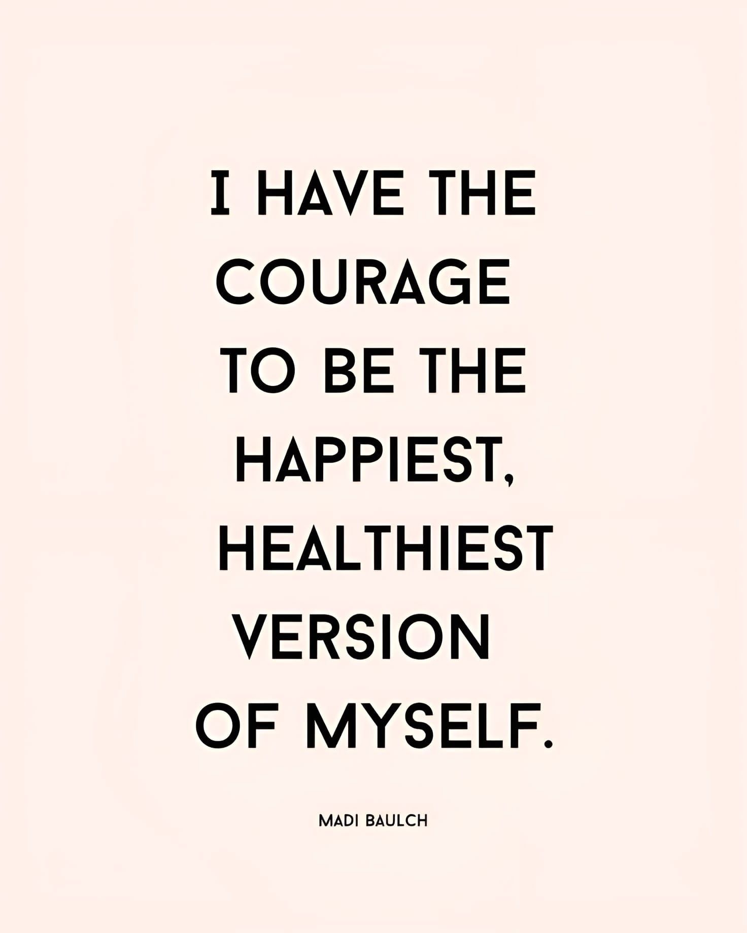 I Have The Courage To Be The Happiest Healthiest Version Of Myself i-have-the-courage-to-be-the-happiest-healthiest-version-of-myself