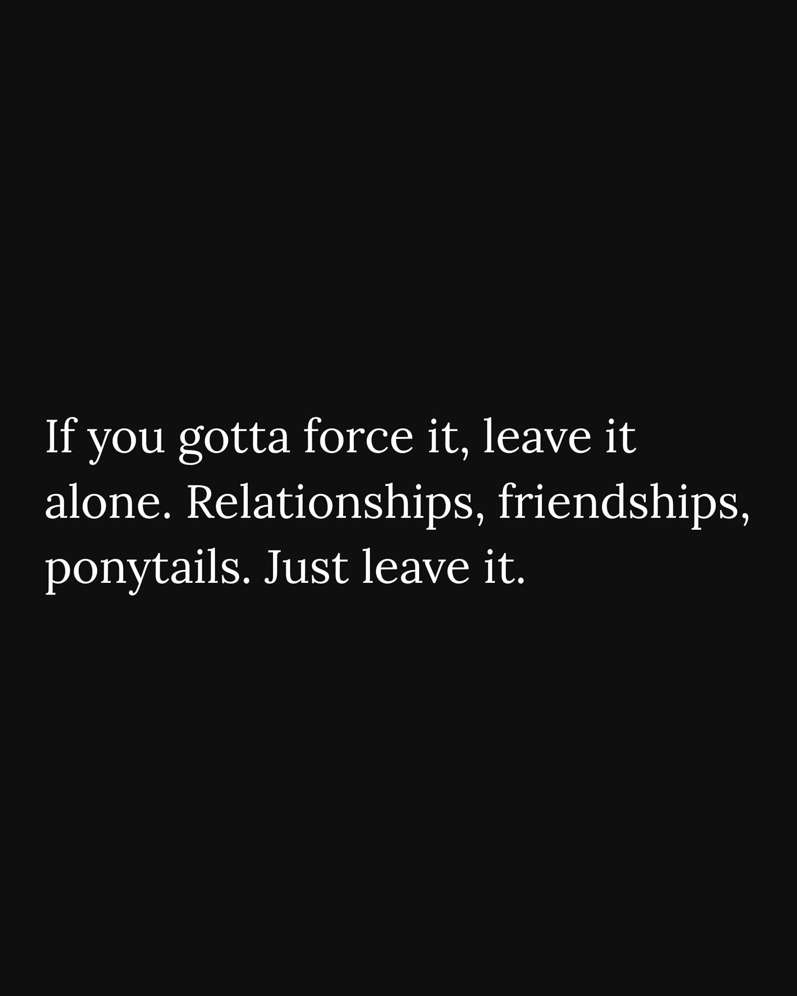 If You Gotta Force It, Leave It Alone. Relationships, Friendships ...