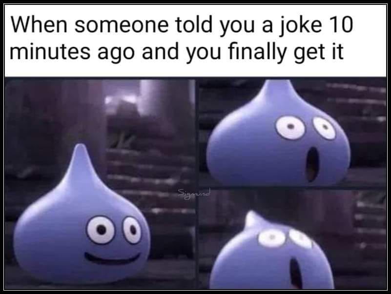 When Someone Told You A Joke 10 Minutes Ago And You Finally Get It ...