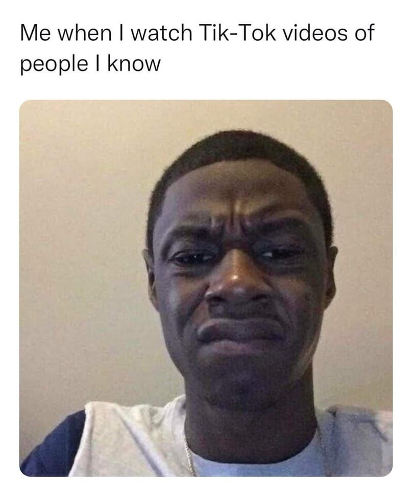 Me When I Watch Tik-Tok Videos Of People I Know Pictures, Photos, and ...