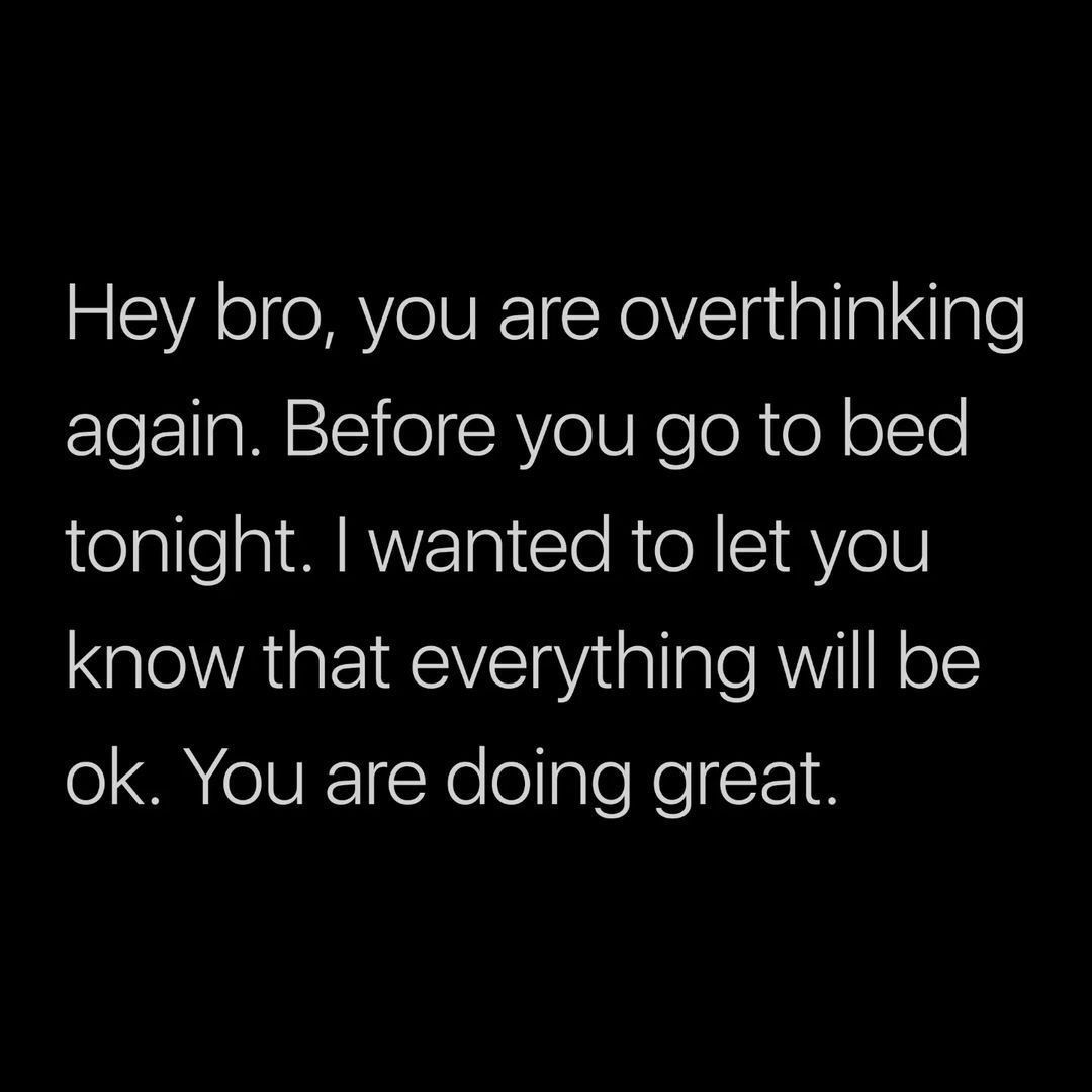 Hey Bro You Are Overthinking Again Before You Go To Bed Tonight I hey-bro-you-are-overthinking-again-before-you-go-to-bed-tonight-i