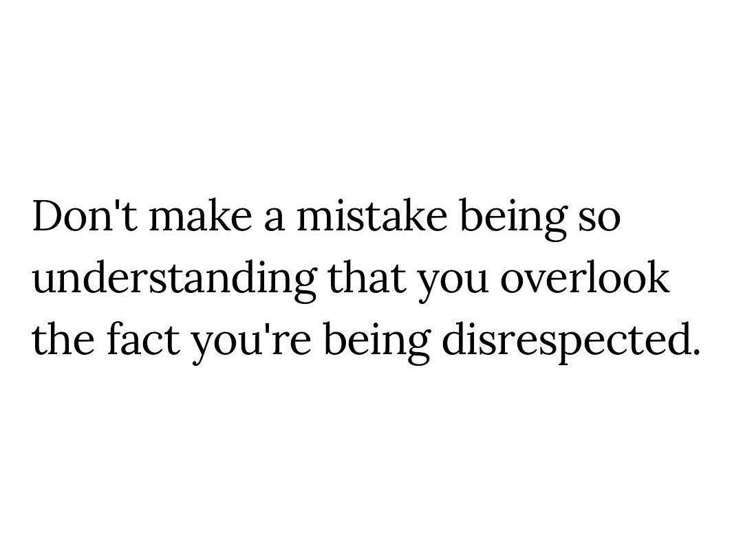 Don't Make A Mistake Being So Understanding That Overlook That Fact You ...