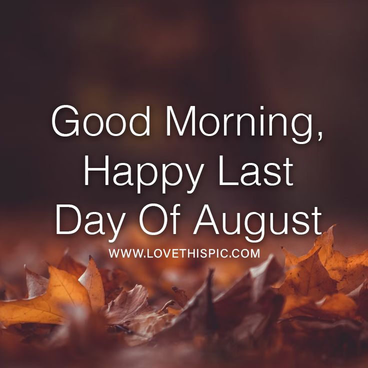 Good Morning, Happy Last Day Of August Pictures, Photos, and Images for ...