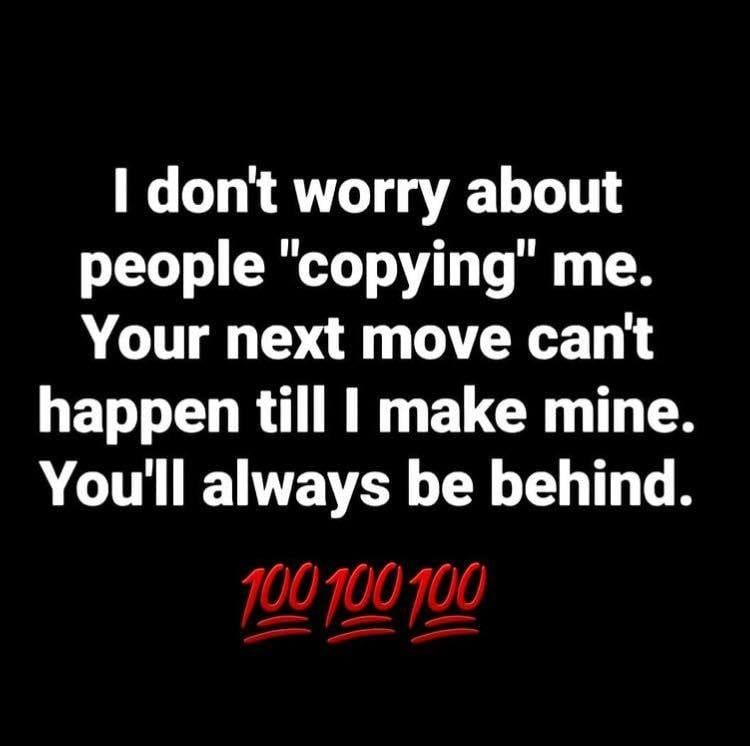 I Don't Worry About People "copying" Me. Your Next Move Can't Happen ...