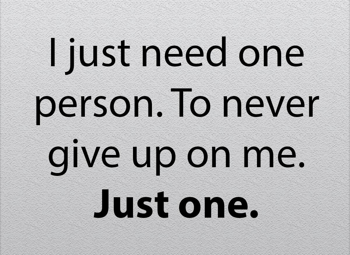 I Just Need One Person. To Never Give Up On Me. Just One. Pictures ...