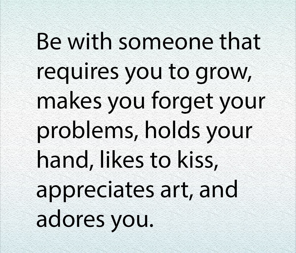 Be With Someone That Requires You To Grow, Makes You Forget Your ...