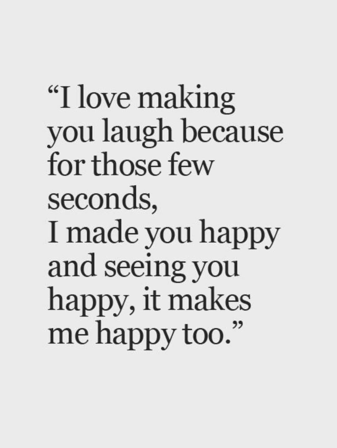 I Love Making You Laugh Because For Those Few Seconds, I Made You Happy ...