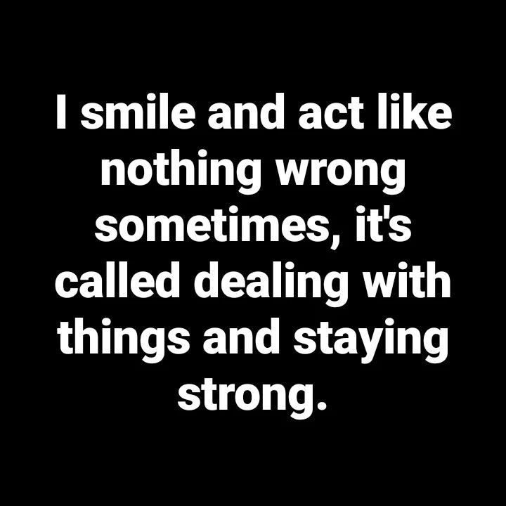 I Smile And Act Like Nothing Wrong Someone, It's Called Dealing With ...