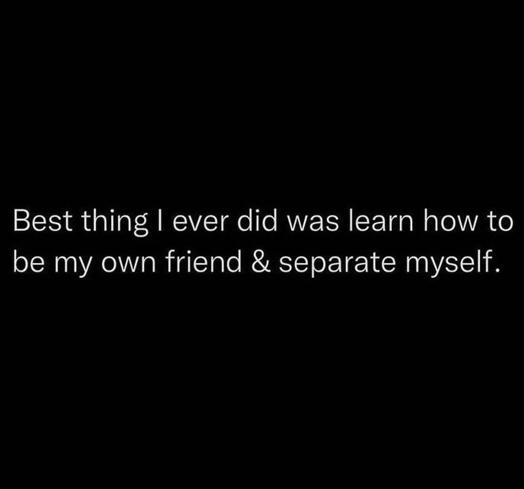 Best Thing I Ever Did Was Learn How To Be My Own Friend & Separate ...