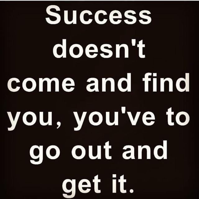 Success Doesn't Come And Find You, You've Got To Go Out And Get It ...