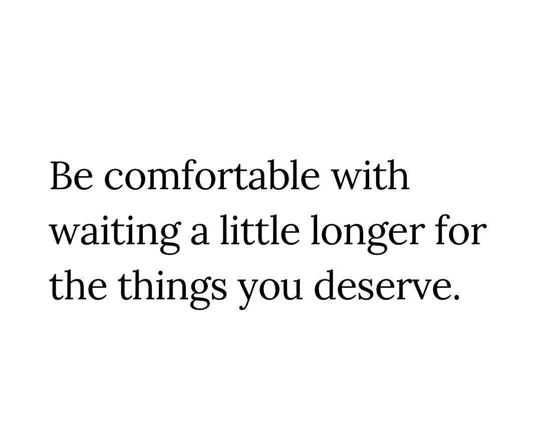 Be Comfortable With Waiting A Little Longer For The Things You Deserve ...