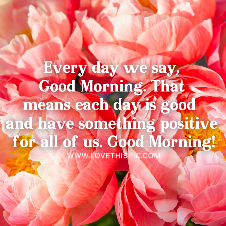 Every Day We Say, Good Morning. That Means Each Day Is Good And Have ...
