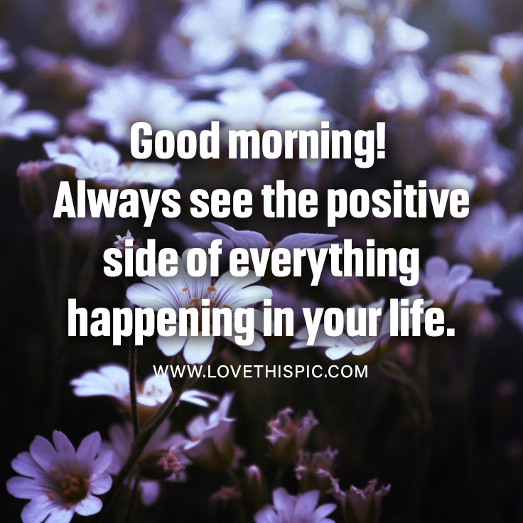 Good Morning! Always See The Positive Side Of Everything Happening In ...