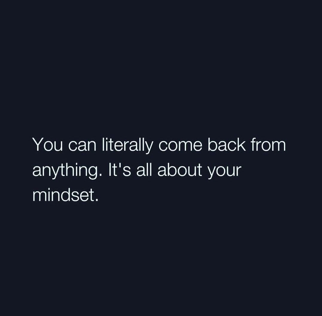 You Can Literally Come Back From Anything. It's All About Your Mindset ...