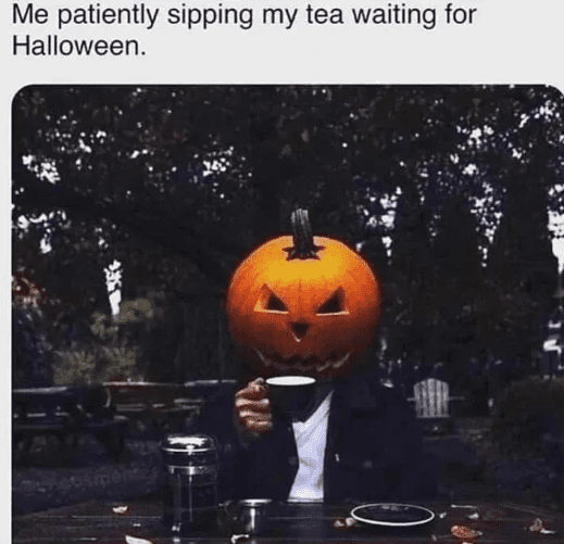Me Patiently Sipping My Tea Waiting For Halloween Pictures, Photos, and ...