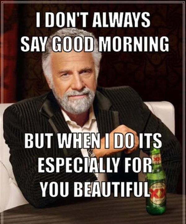 I Don't Always Say Good Morning But When I Do Its Especially For You ...