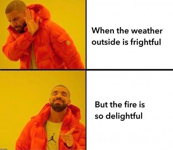 When The Weather Outside Is Frightful But The Fire Is So Delightful ...