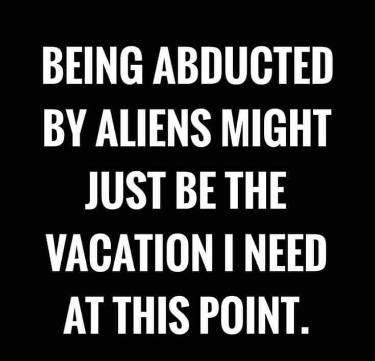 Being Abducted By Aliens Might Just Be The Vacation I Need At This ...