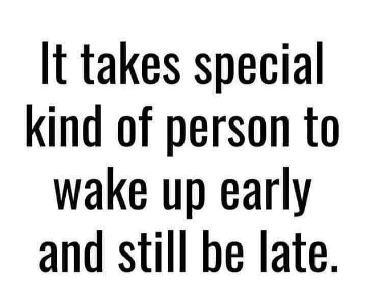It Takes A Special Kind Of Person To Wake Up Early And Still Be Late ...