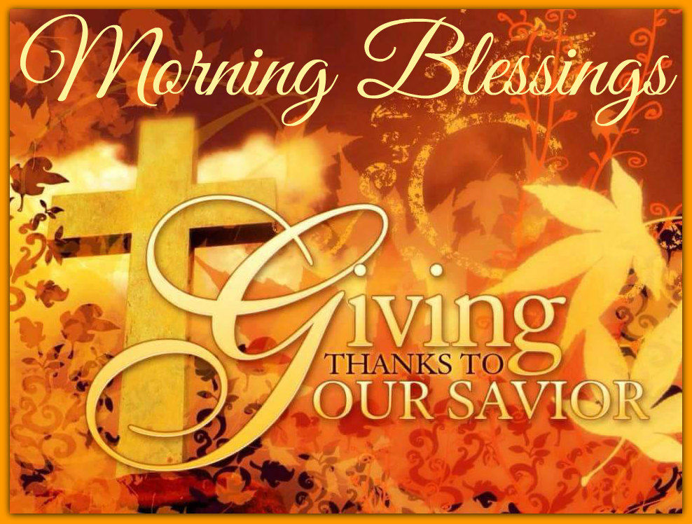 Morning Blessings. Giving Thanks To Our Savior Pictures, Photos, and ...