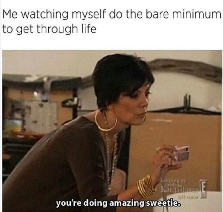 Me Watching Myself Do The Bare Minimum To Get Through Life Pictures ...