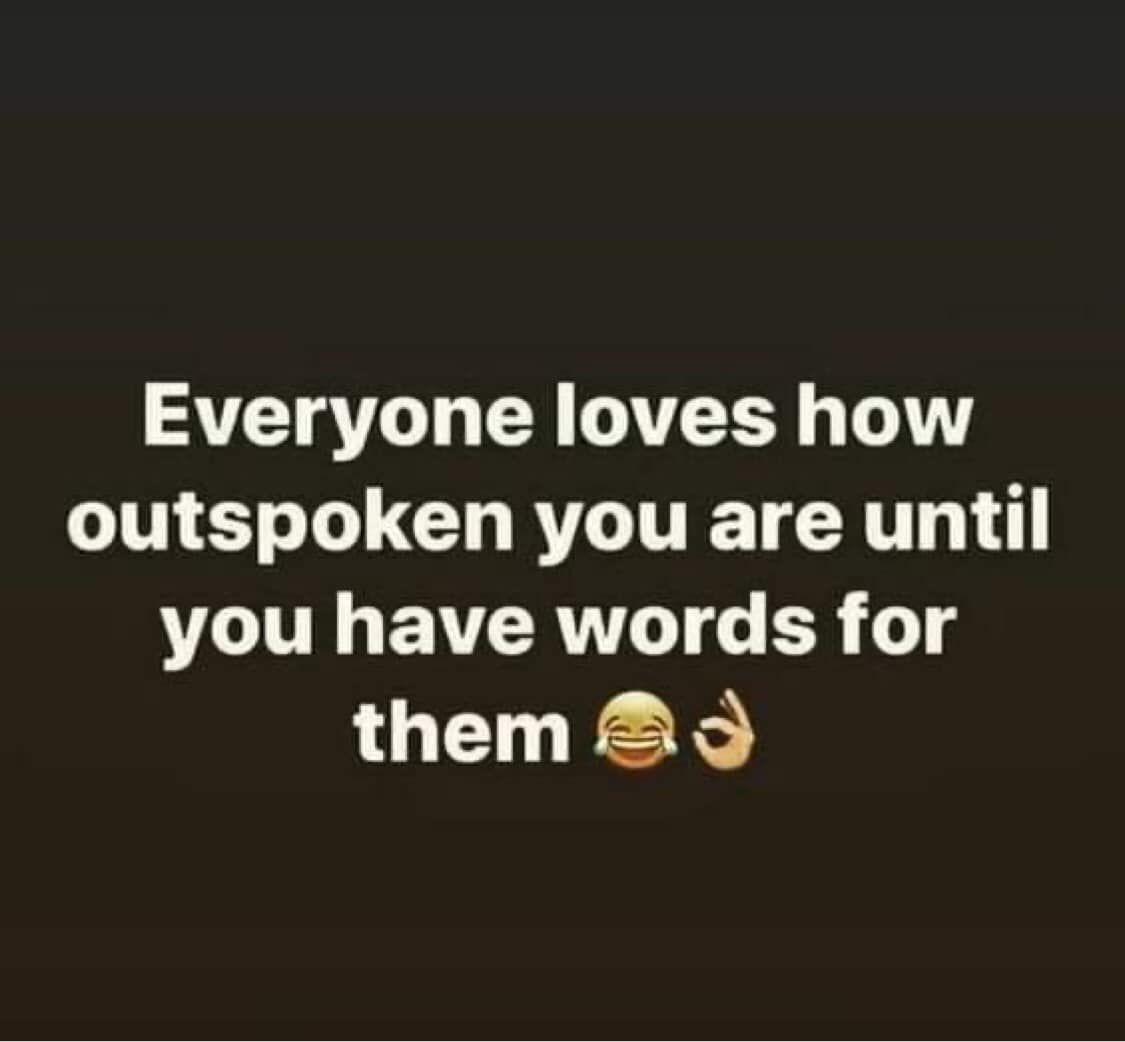 Everyone Loves How Outspoken You Are Until You Have Words For Them ...