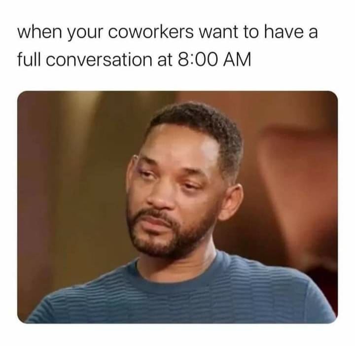When Your Coworkers Want To Have A Full Conversation At 8 AM Pictures ...