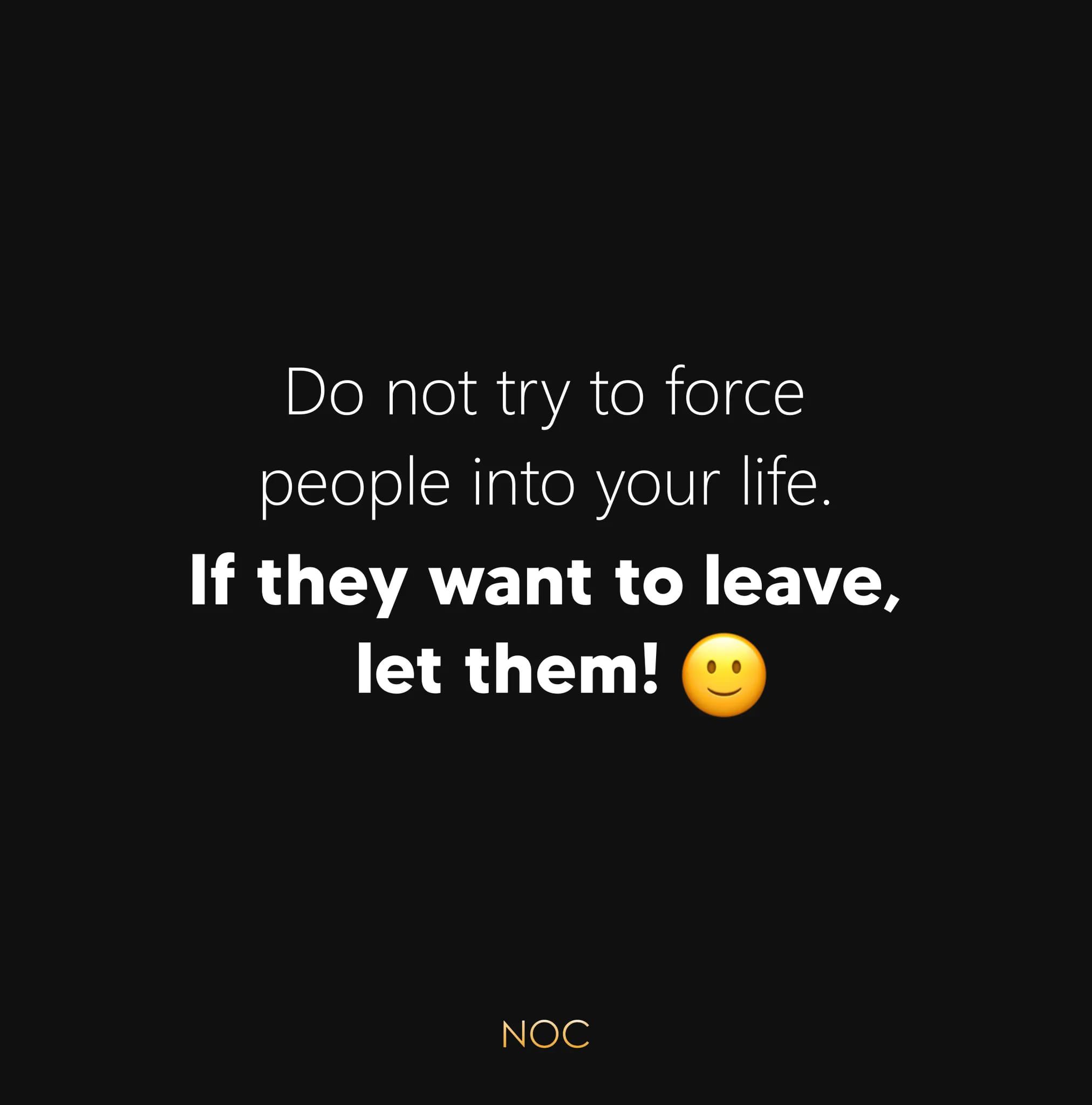 Do Not Try To Force People Into Your Life. If They Want To Leave, Let ...