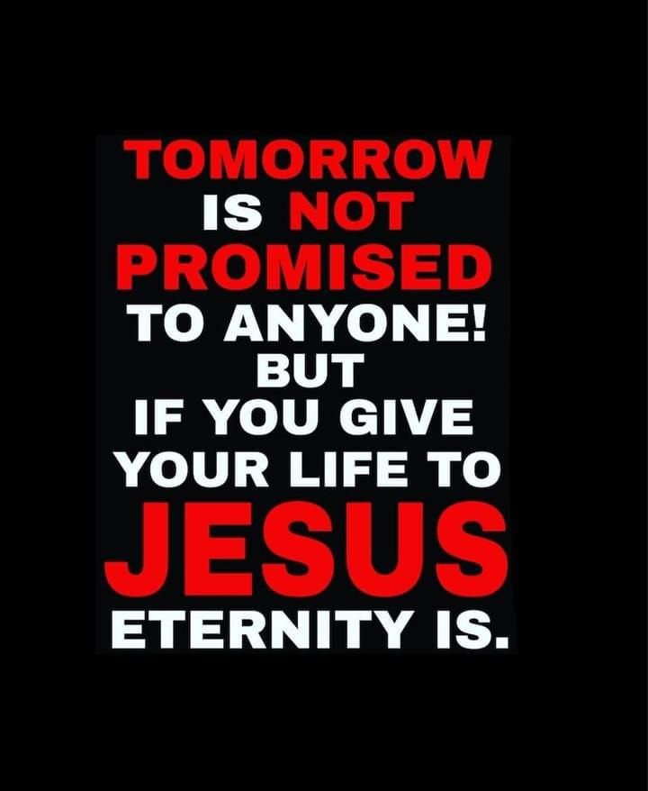Tomorrow Is Not Promised To Anyone! But If You Give Your Life To Jesus ...
