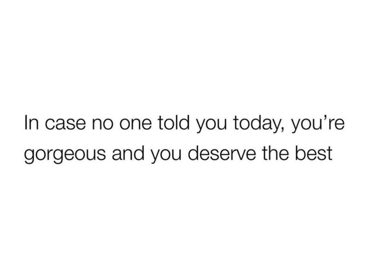 In Case No One Told You Today, You're Gorgeous And You Deserve The Best ...