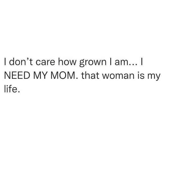 I Don't Care How Grown I Am...I Need My Mom. That Women Is My Life ...