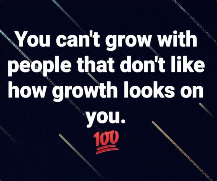 You Can't Grow With People That Don't Like How Growth Looks On You ...