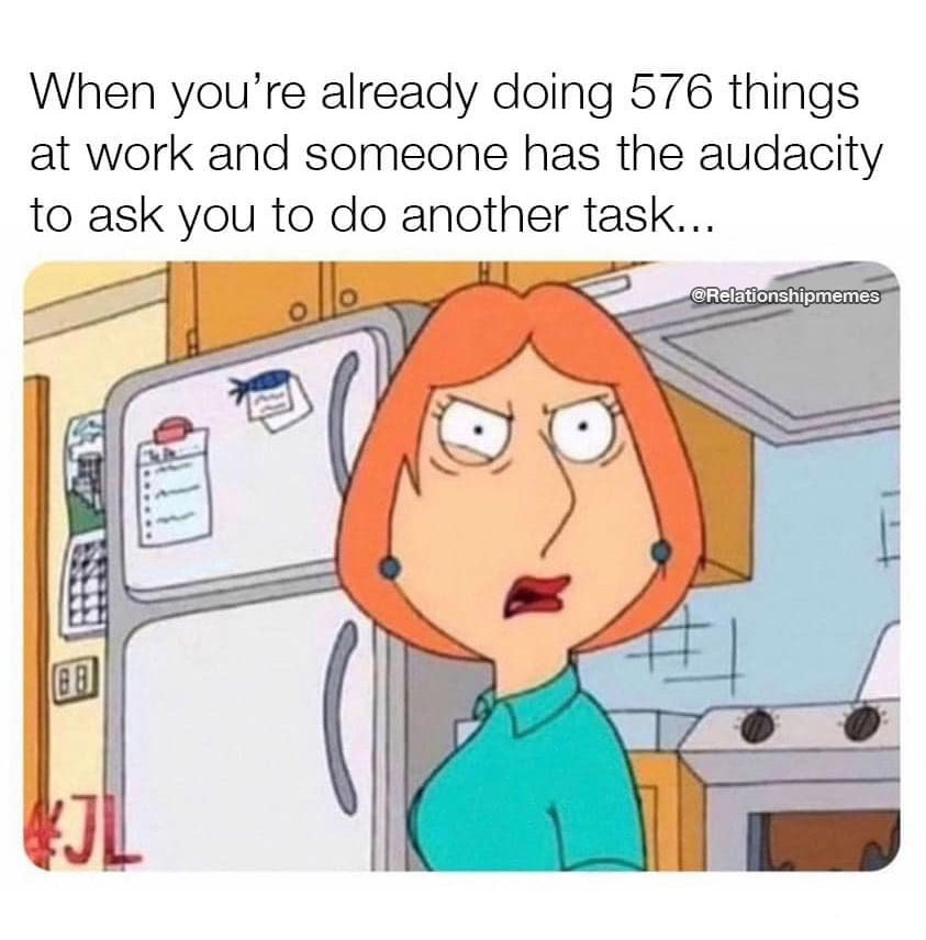 When You're Already Doing 576 Things At Work And Someone Has The ...