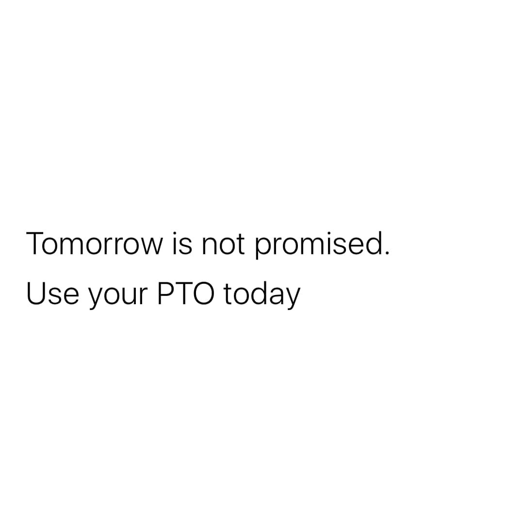 Tomorrow Is Not Promised. Use Your PTO Today Pictures, Photos, and ...