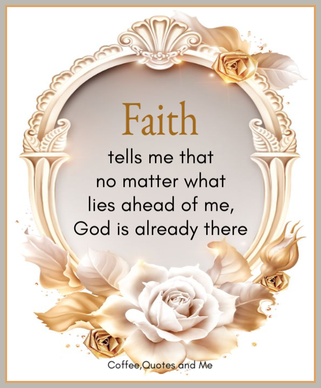 Faith Tells Me That No Matter What Lies Ahead Of Me, God Is Already ...