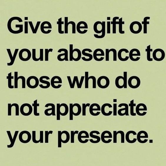 Give The Gift Of Your Absence To Those Who Do No Appreciate Your ...