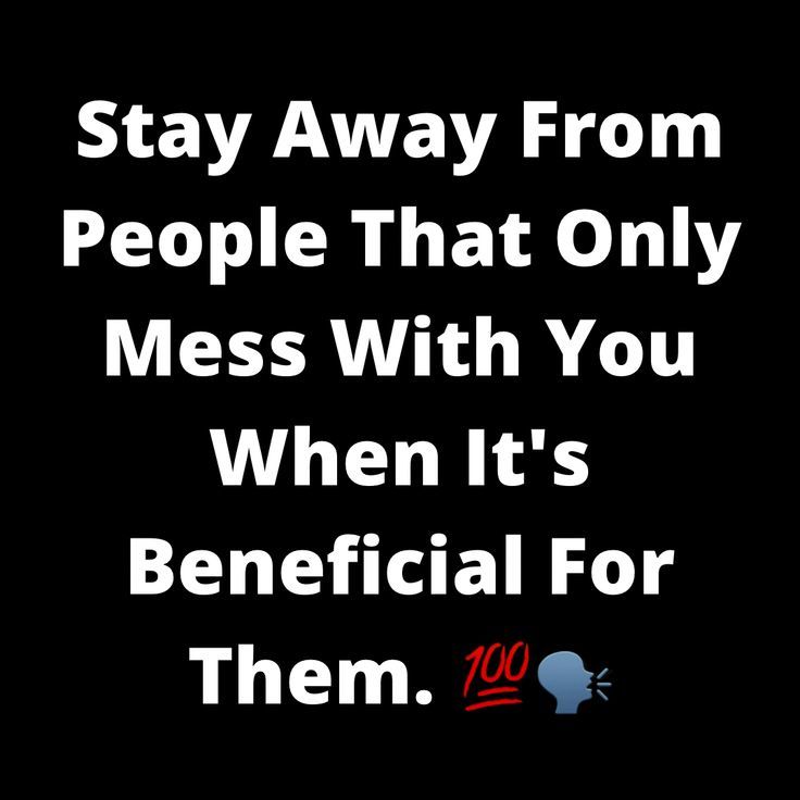 Stay Away From People That Only Mess With You When It's Beneficial For ...
