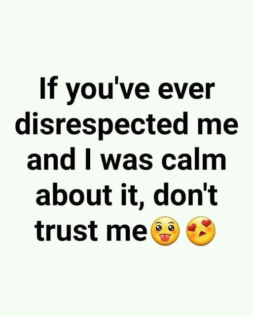 If You've Ever Disrespect Me And I Was Calm About It, Don't Trust Me ...