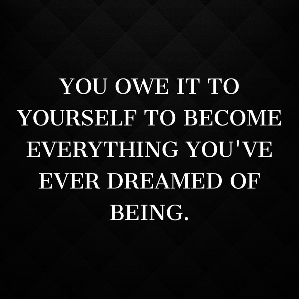 You Owe It To Yourself To Become Everything You've Ever Dreamed Of ...