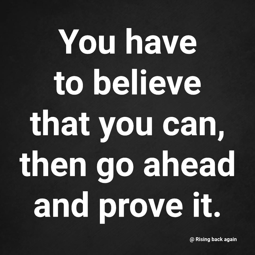 You Have To Believe That You Can, Then Go Ahead And Prove It. Pictures ...