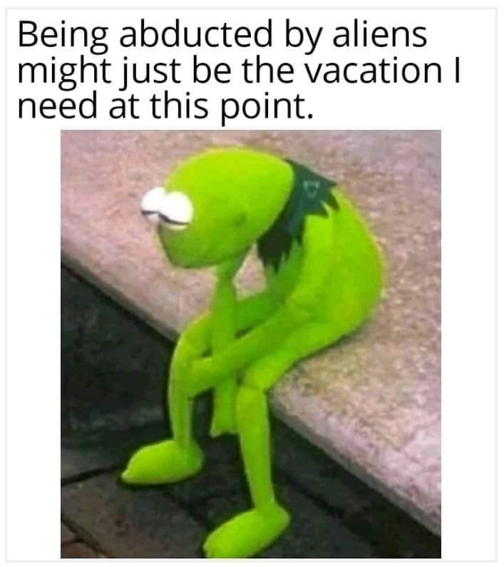 Being Abducted By Aliens Might Be The Vacation I Need At This Point ...