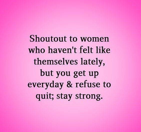 Shoutout To Women Who Haven't Felt Like Themselves Lately, But You Get ...