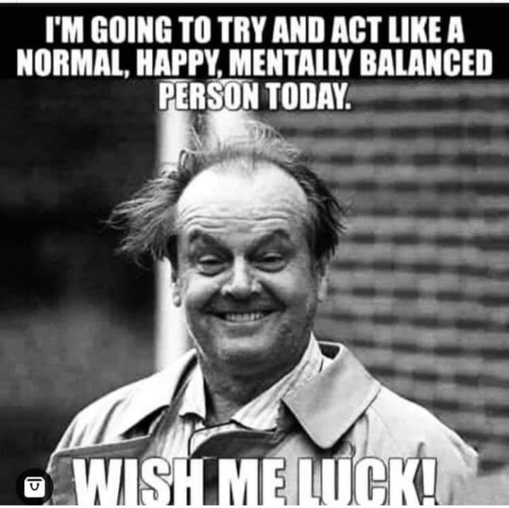 I'm Going To Try And Act Like A Normal, Happy, Mentally Balanced Person ...