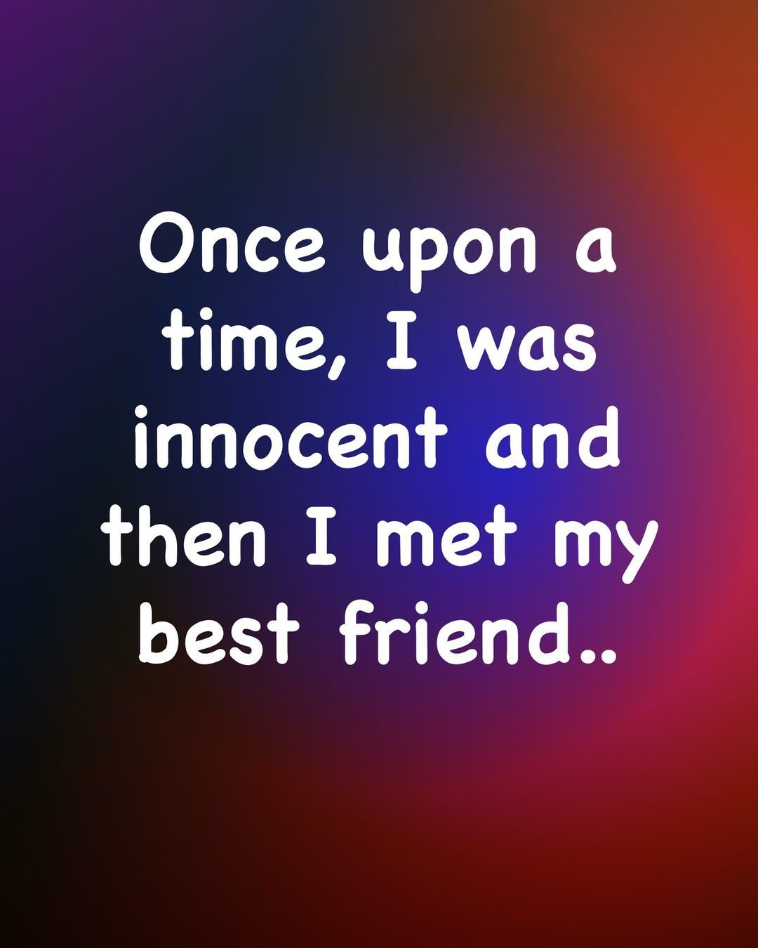 Once Upon A Time, I Was Innocent And Then I Met My Best Friend ...