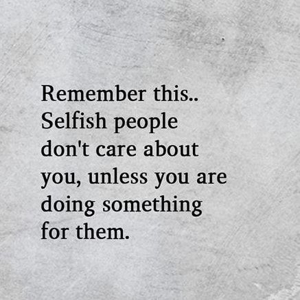 Remember This...selfish People Don't Care About You, Unless You Are ...