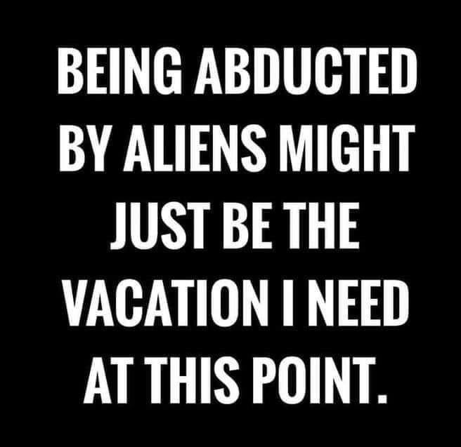 Being Abducted By Aliens Might Just Be The Vacation I Need At This ...