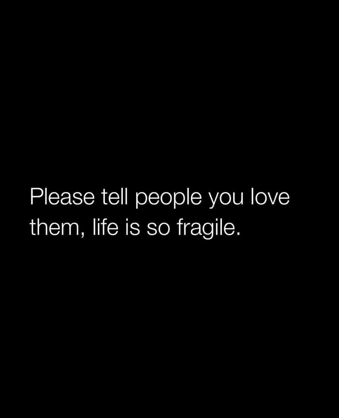 Please Tell People You Love Them, Life Is So Fragile. Pictures, Photos ...